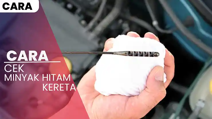 Cara Cek Minyak Hitam Kereta dan Tempoh Tukar