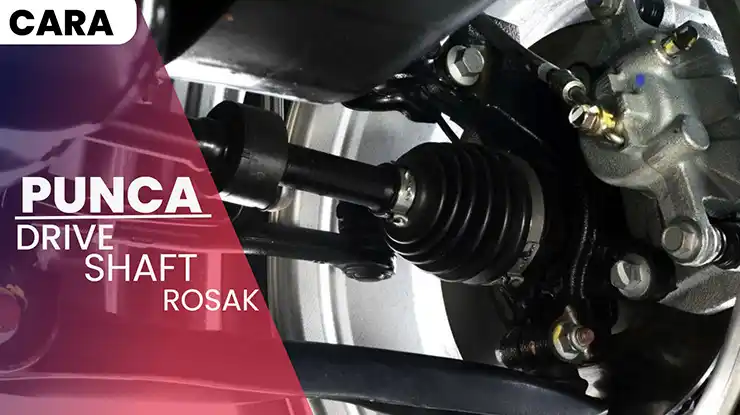 10 Punca Drive Shaft Rosak, Tanda, Bahaya & Solusi