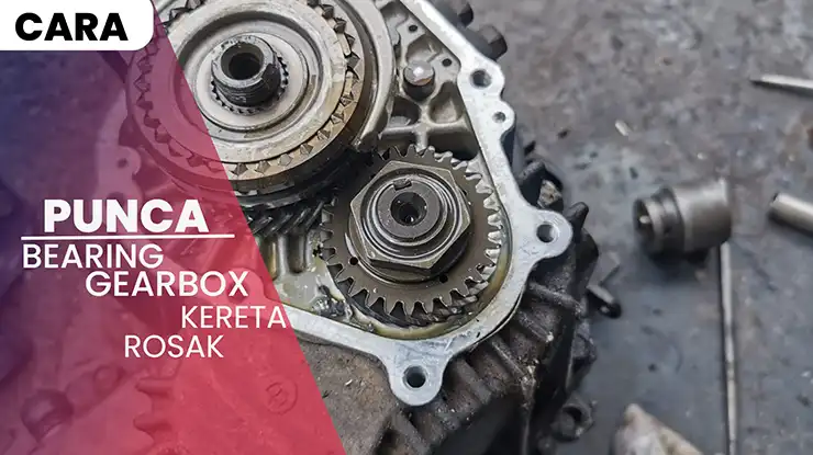 8 Punca Bearing Gearbox Kereta Rosak dan Cara Check