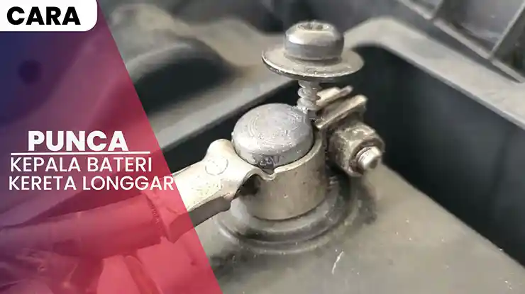 8 Punca Kepala Bateri Kereta Longgar, Tanda & Bahaya