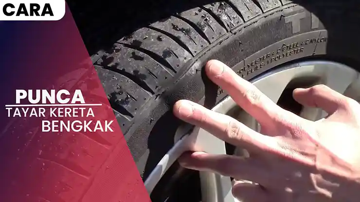 7 Punca Tayar Kereta Bengkak, Tanda, Bahaya & Solusi